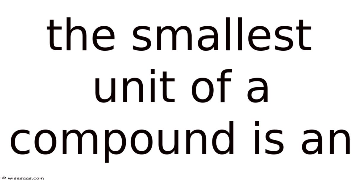 The Smallest Unit Of A Compound Is An