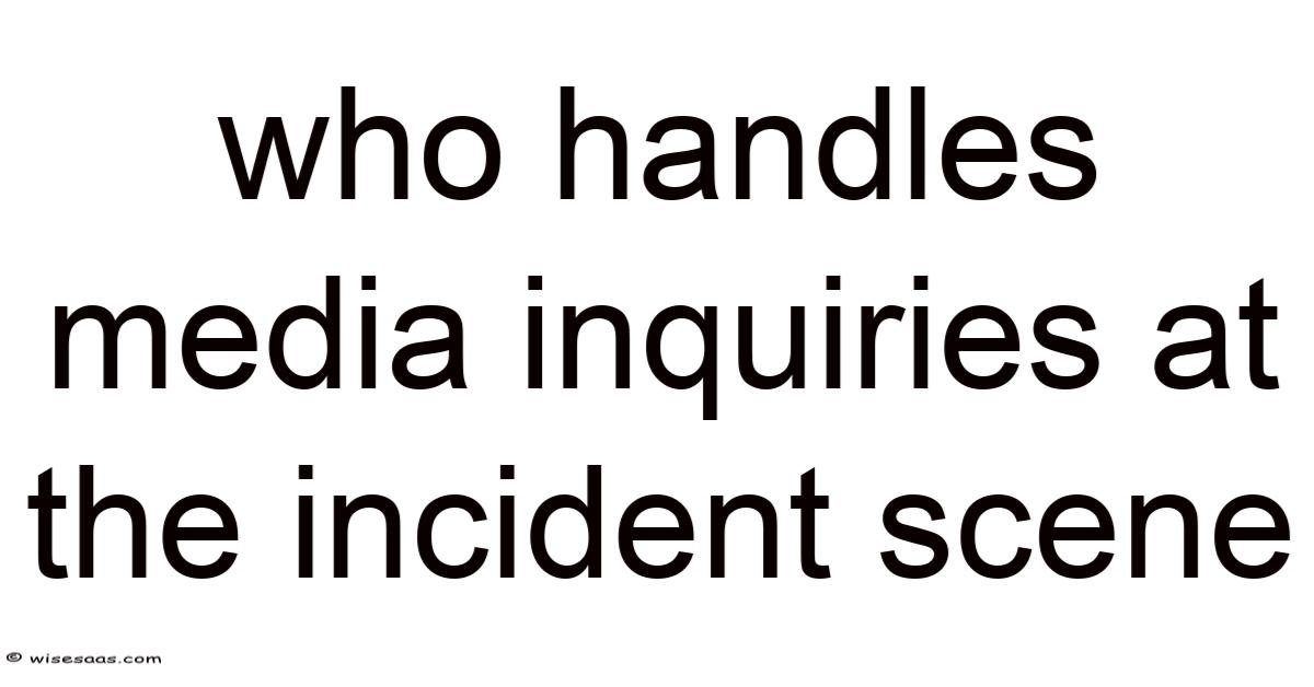 Who Handles Media Inquiries At The Incident Scene